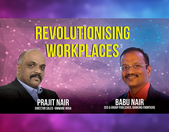 Revolutionising workplaces | Prajit Nair - vmware - BankingFrontiers.live